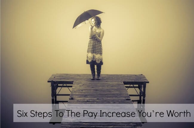 Six Steps To Getting The Pay Increase You’re Worth