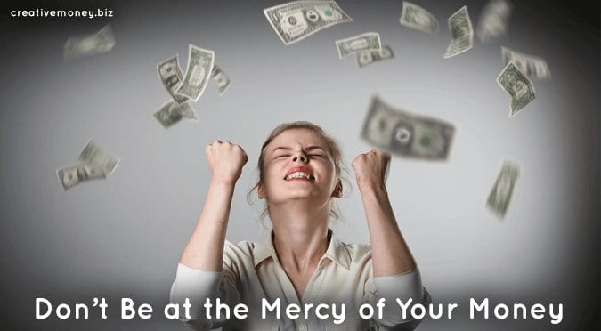Don’t Be at the Mercy of Your Money - Creative Money