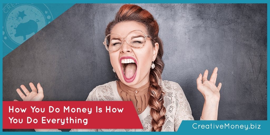How you do everything is how you do money - Creative Money