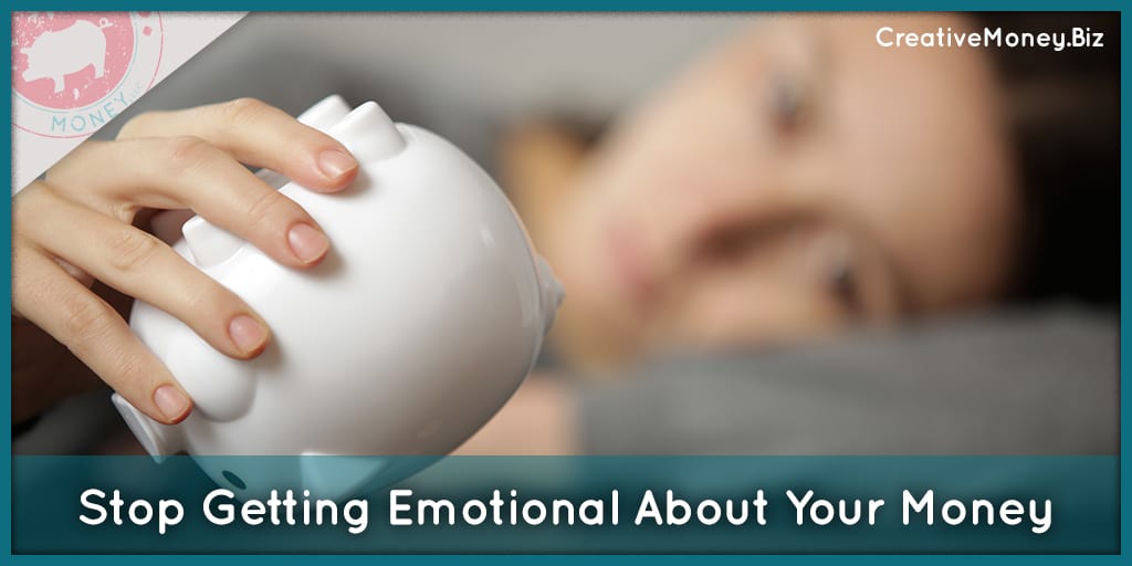 Stop Getting Emotional About Your Money - Creative Money